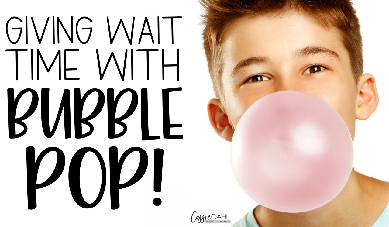 Giving Wait Time With The Bubble Pop Method Cassie Dahl Teaching Giving Wait Time With The Bubble Pop Method Cassie Dahl Teaching